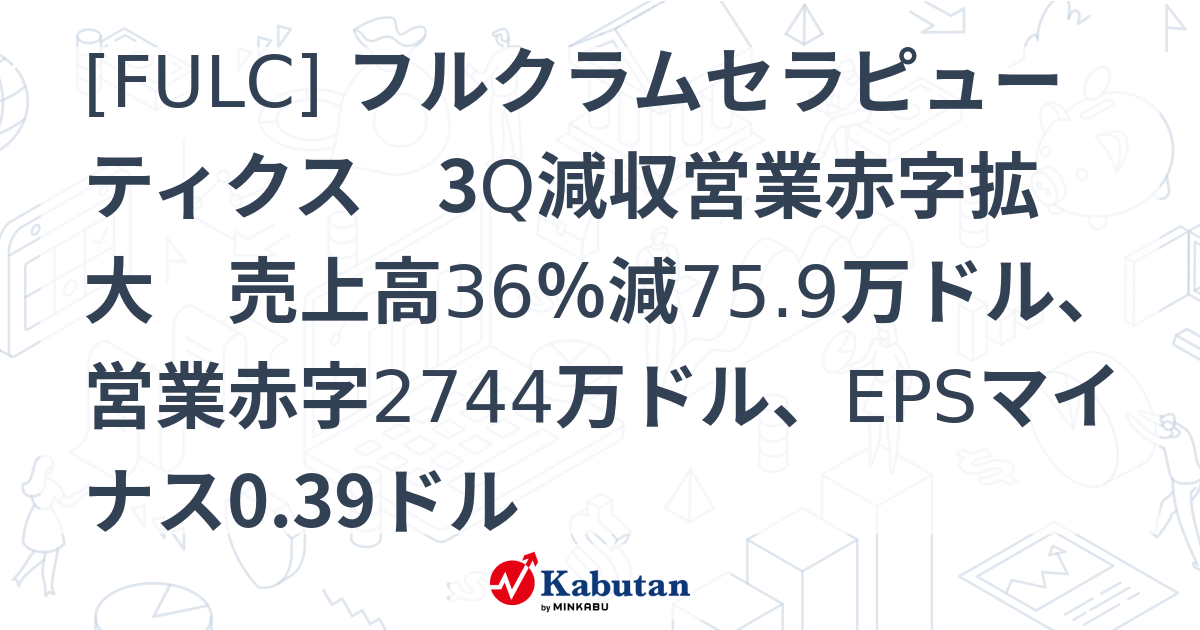 [FULC] フルクラムセラピューティクス 3Q減収営業赤字拡大 売上高36％減75.9万ドル、営業赤字2744万ドル、EPSマイナス0.39 ...