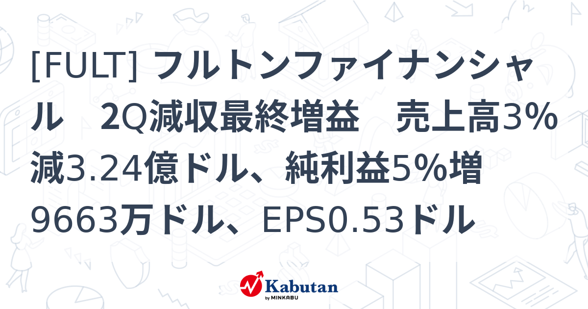 [FULT] フルトンファイナンシャル 2Q減収最終増益 売上高3％減3.24億ドル、純利益5％増9663万ドル、EPS0.53ドル - 株探 ...