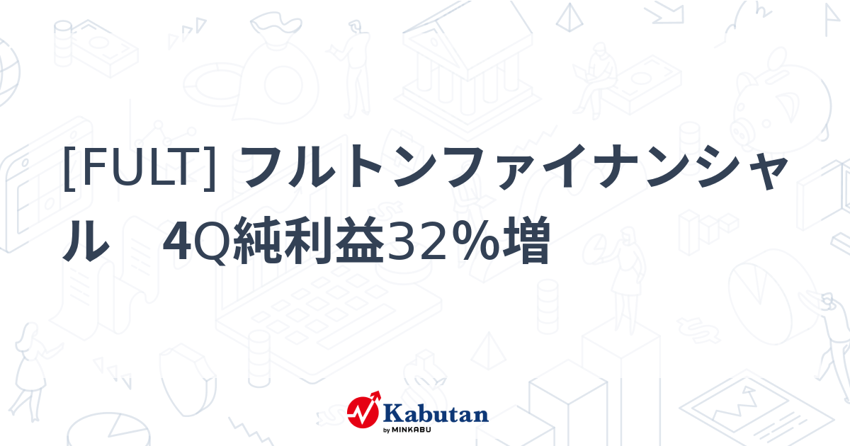 [FULT] フルトンファイナンシャル 4Q純利益32％増 - 株探(かぶたん)｜米国株