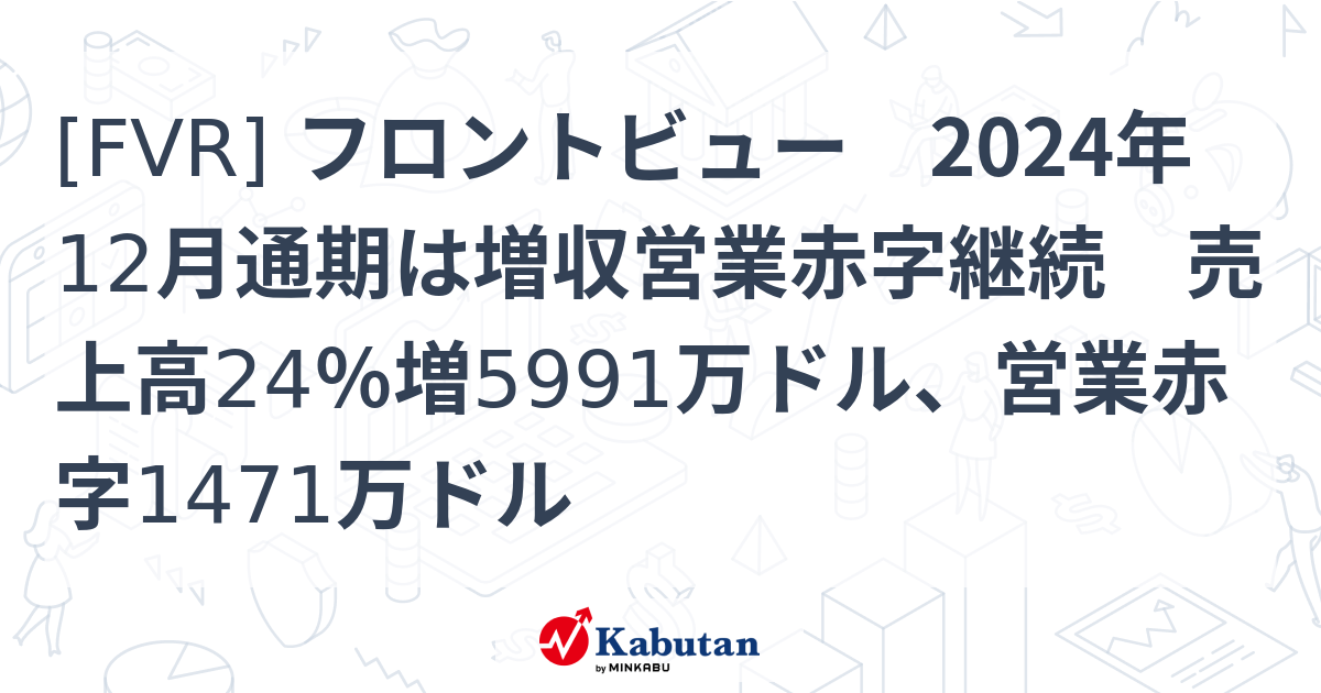 [FVR] フロントビュー 2024年12月通期は増収営業赤字継続 売上高24％増5991万ドル、営業赤字1471万ドル - 株探(かぶたん)｜米国株