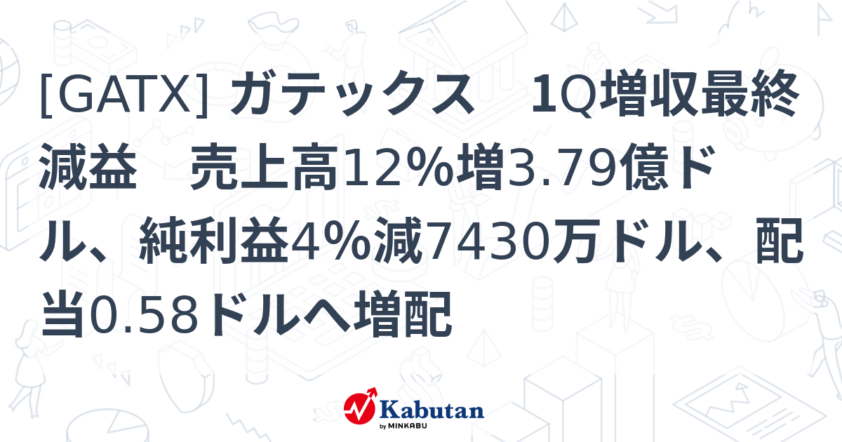 [GATX] ガテックス 1Q増収最終減益 売上高12％増3.79億ドル、純利益4％減7430万ドル、配当0.58ドルへ増配 - 株探 ...