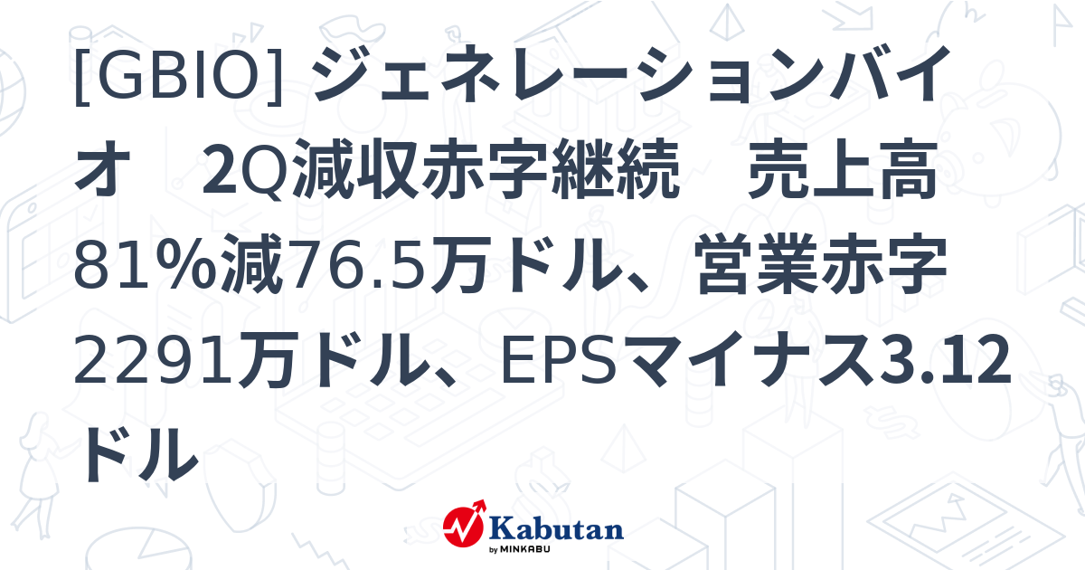 [GBIO] ジェネレーションバイオ 2Q減収赤字継続 売上高81％減76.5万ドル、営業赤字2291万ドル、EPSマイナス3.12ドル ...