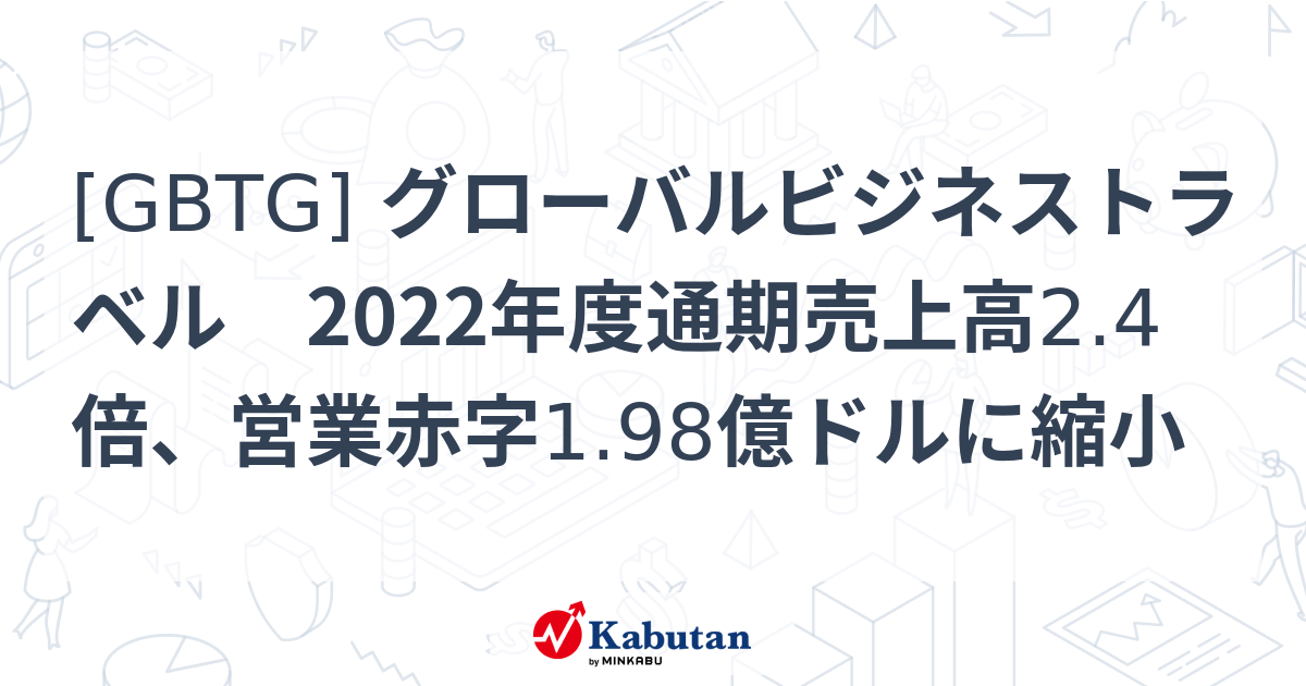 [GBTG] グローバルビジネストラベル 2022年度通期売上高2.4倍、営業赤字1.98億ドルに縮小 - 株探(かぶたん)｜米国株