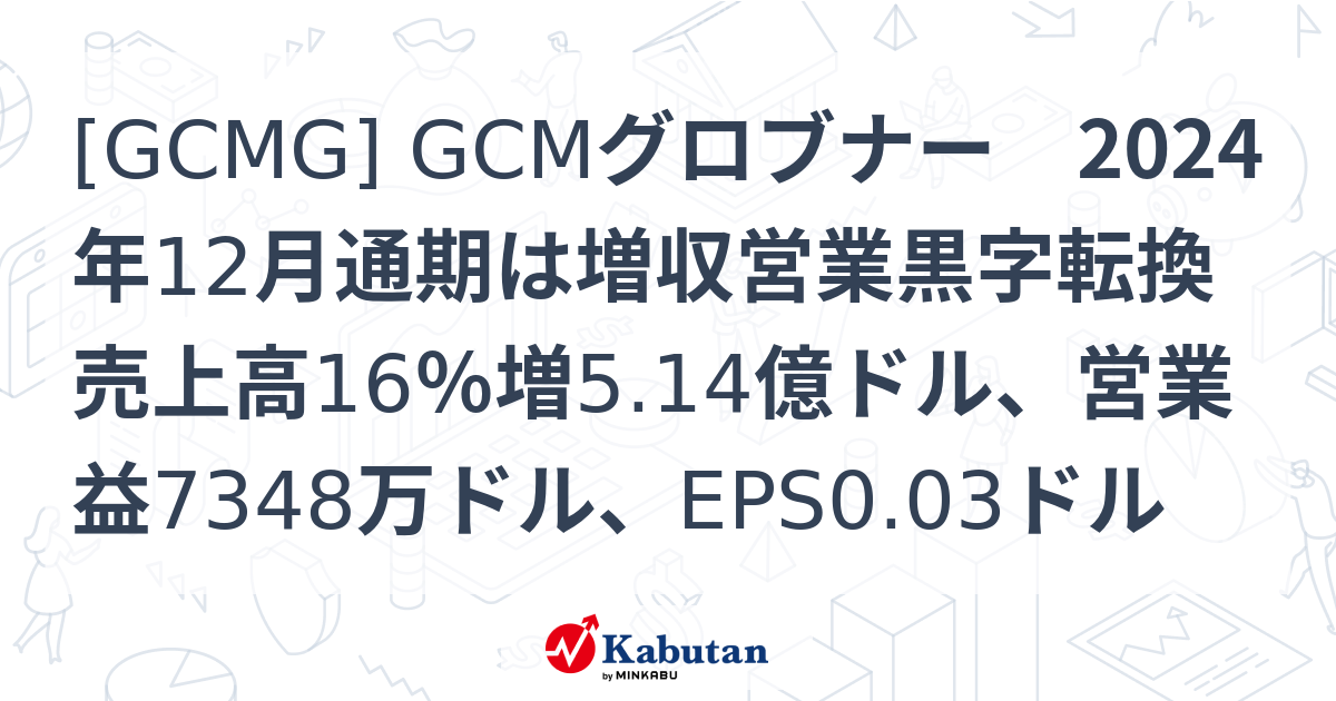 [GCMG] GCMグロブナー 2024年12月通期は増収営業黒字転換 売上高16％増5.14億ドル、営業益7348万ドル、EPS0.03ドル ...