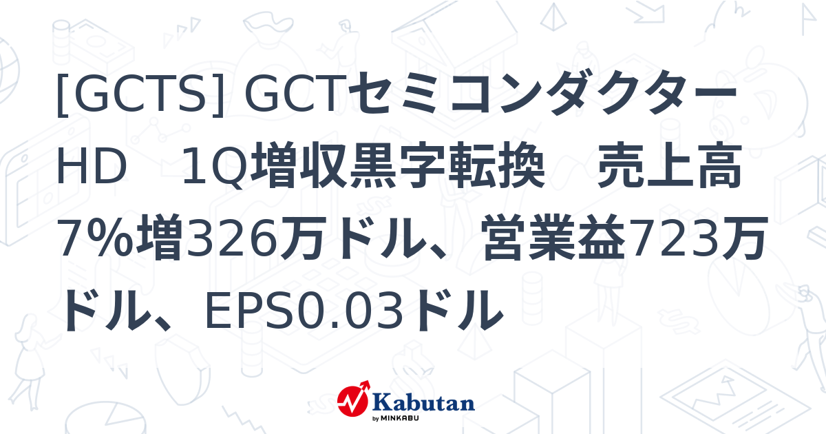 [GCTS] GCTセミコンダクターHD 1Q増収黒字転換 売上高7％増326万ドル、営業益723万ドル、EPS0.03ドル - 株探 ...
