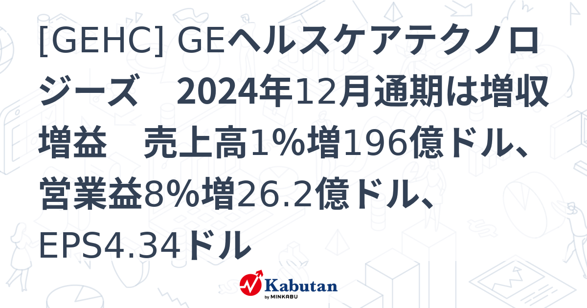 [GEHC] GEヘルスケアテクノロジーズ 2024年12月通期は増収増益 売上高1％増196億ドル、営業益8％増26.2億ドル、EPS4.34ドル - 株探(かぶたん)｜米国株