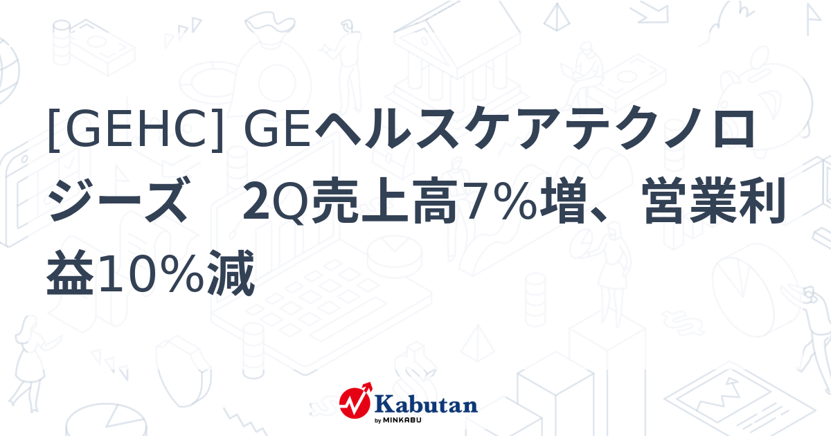 [GEHC] GEヘルスケアテクノロジーズ 2Q売上高7%増、営業利益10%減 - 株探(かぶたん)｜米国株
