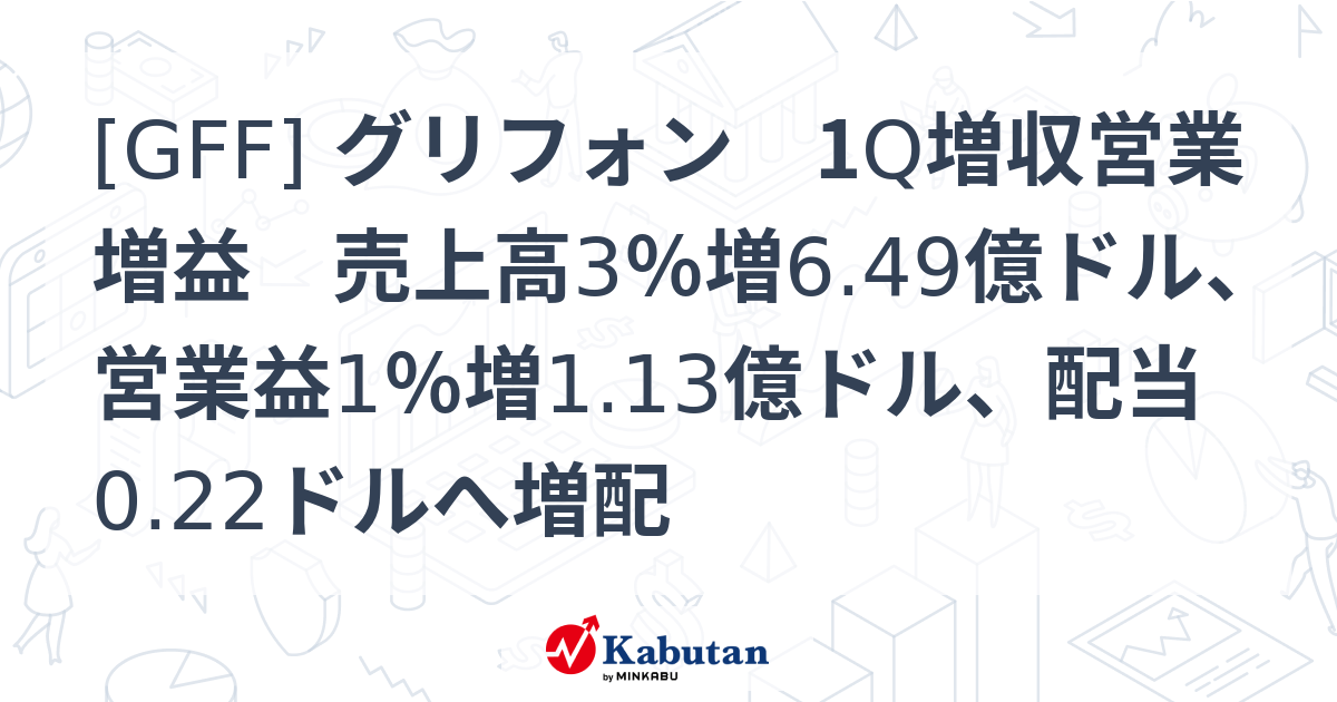 [GFF] グリフォン 1Q増収営業増益 売上高3％増6.49億ドル、営業益1％増1.13億ドル、配当0.22ドルへ増配 - 株探(かぶたん)｜米国株