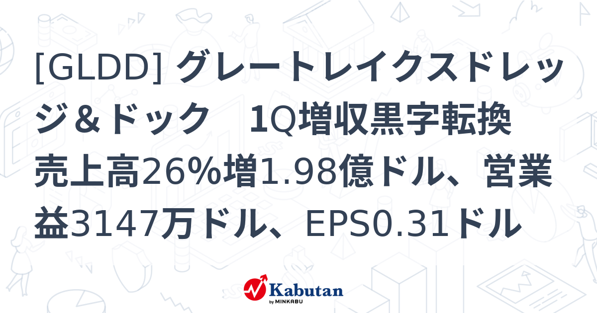 [GLDD] グレートレイクスドレッジ＆ドック 1Q増収黒字転換 売上高26％増1.98億ドル、営業益3147万ドル、EPS0.31ドル ...