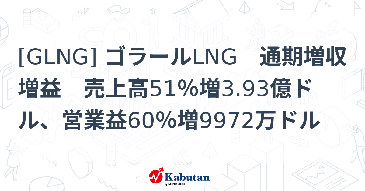 [GLNG] ゴラールLNG 通期増収増益 売上高51％増3.93億ドル、営業益60％増9972万ドル - 株探(かぶたん)｜米国株
