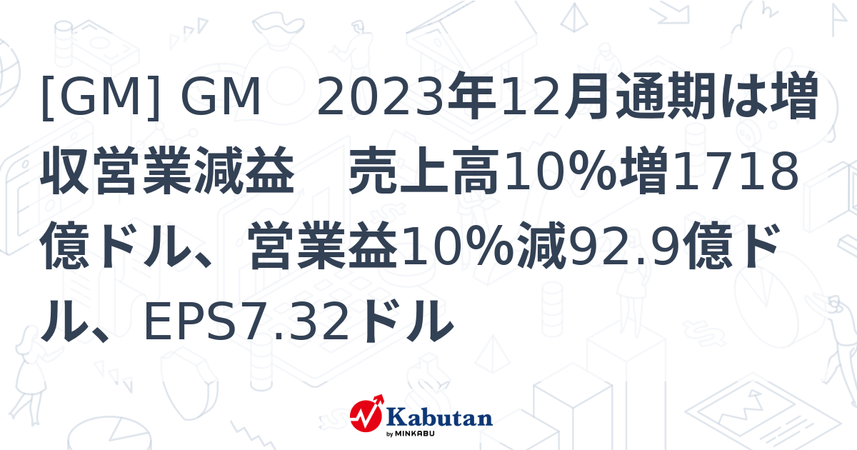 [GM] GM 2023年12月通期は増収営業減益 売上高10％増1718億ドル、営業益10％減92.9億ドル、EPS7.32ドル - 株探(かぶたん)｜米国株