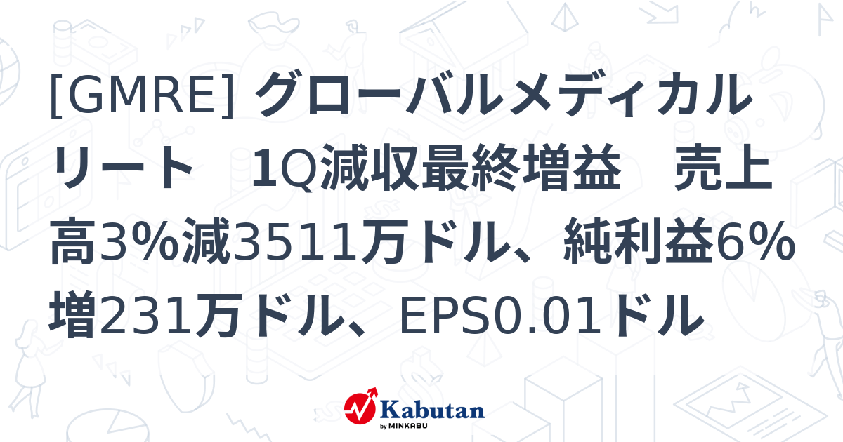 [GMRE] グローバルメディカルリート 1Q減収最終増益 売上高3％減3511万ドル、純利益6％増231万ドル、EPS0.01ドル - 株探 ...