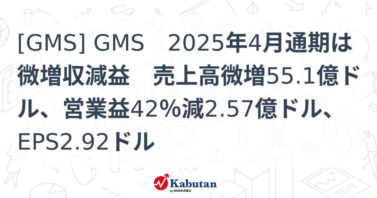[GMS] GMS 2025年4月通期は微増収減益 売上高微増55.1億ドル、営業益42％減2.57億ドル、EPS2.92ドル - 株探(かぶたん)｜米国株