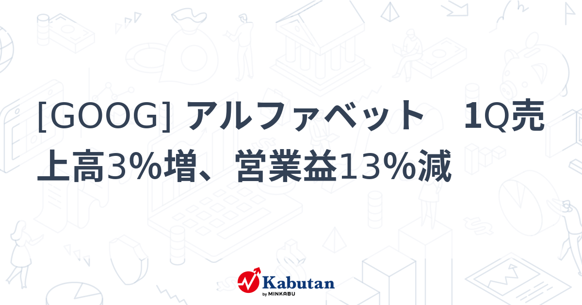 [GOOG] アルファベット 1Q売上高3％増、営業益13％減 - 株探(かぶたん)｜米国株