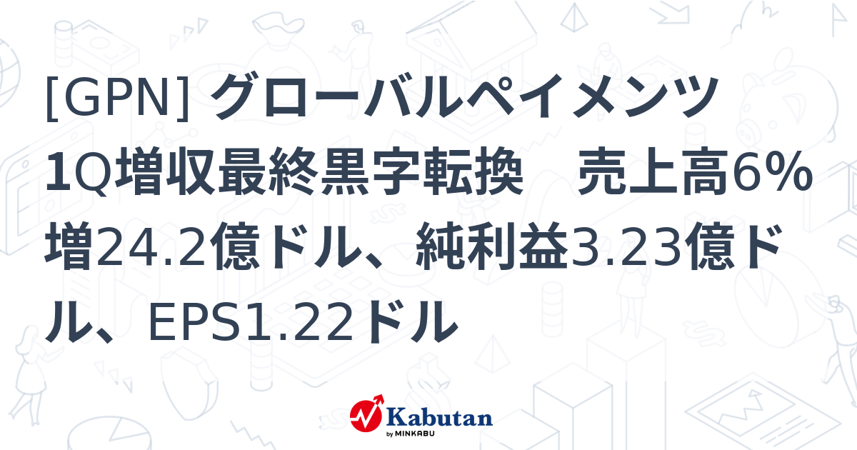 [GPN] グローバルペイメンツ 1Q増収最終黒字転換 売上高6％増24.2億ドル、純利益3.23億ドル、EPS1.22ドル - 株探 ...