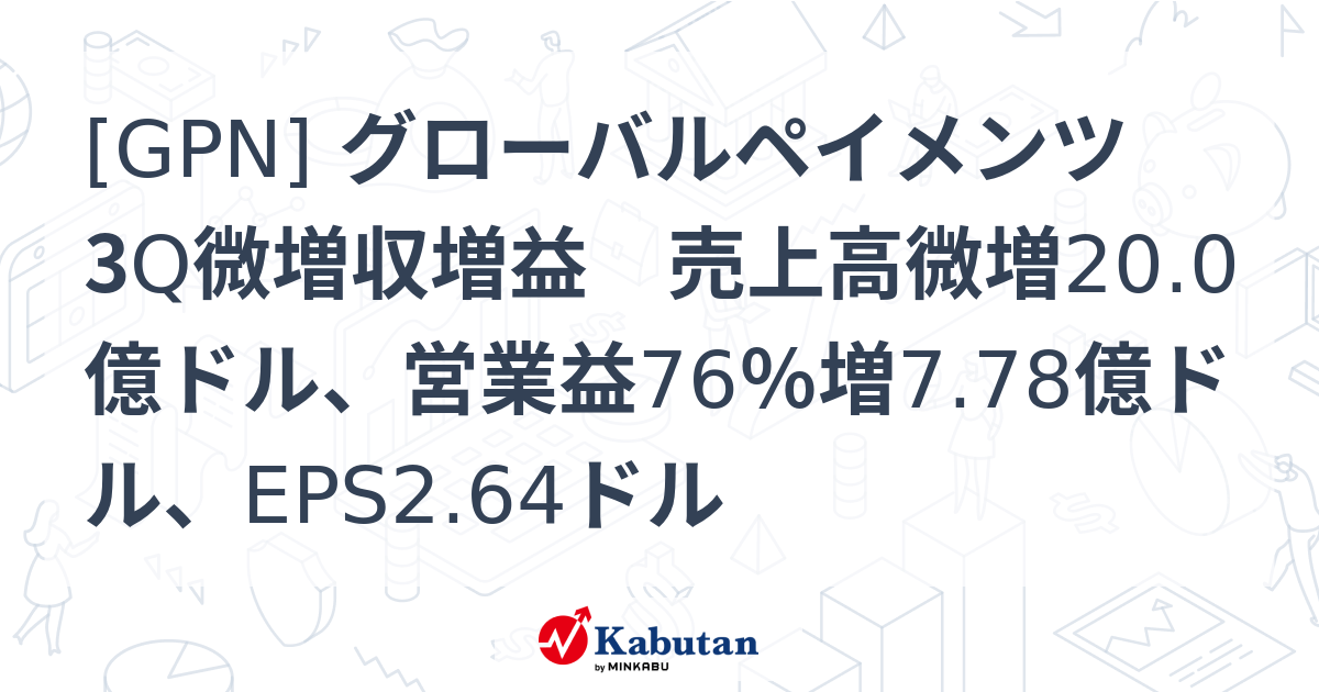 [GPN] グローバルペイメンツ 3Q微増収増益 売上高微増20.0億ドル、営業益76％増7.78億ドル、EPS2.64ドル - 株探 ...