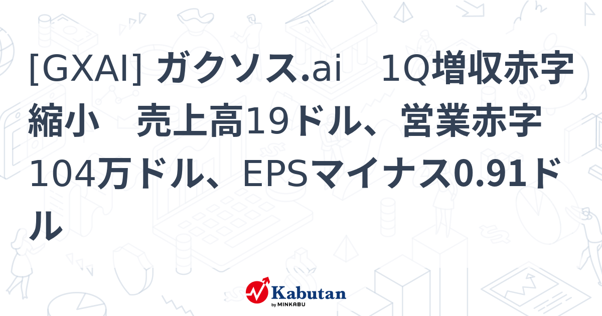 [GXAI] ガクソス.ai 1Q増収赤字縮小 売上高19ドル、営業赤字104万ドル、EPSマイナス0.91ドル - 株探(かぶたん)｜米国株