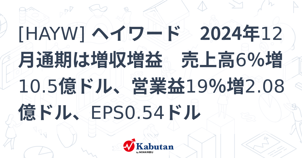 [HAYW] ヘイワード 2024年12月通期は増収増益 売上高6％増10.5億ドル、営業益19％増2.08億ドル、EPS0.54ドル ...