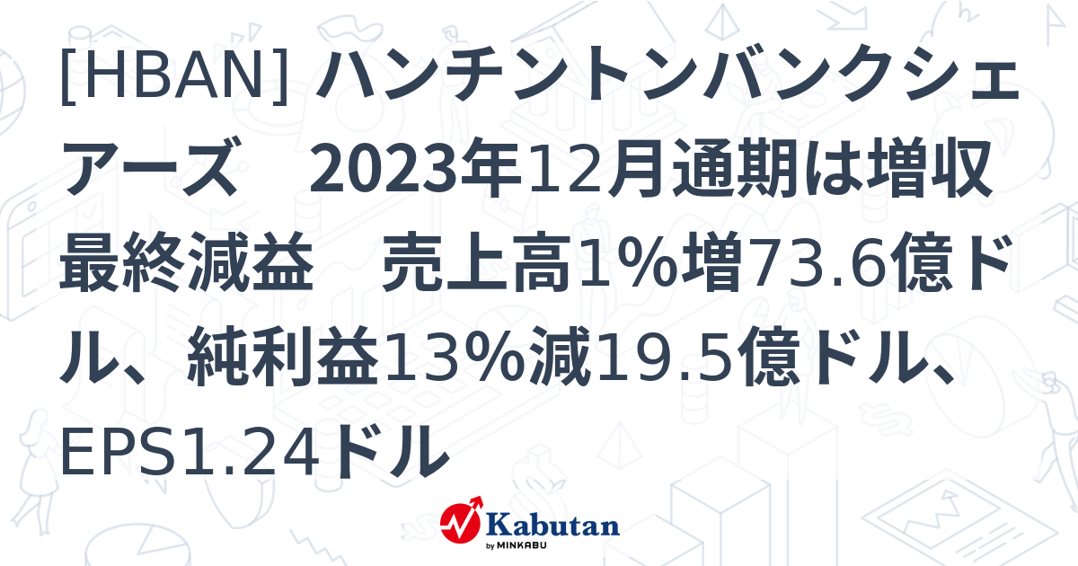 [HBAN] ハンチントンバンクシェアーズ 2023年12月通期は増収最終減益 売上高1％増73.6億ドル、純利益13％減19.5億ドル ...