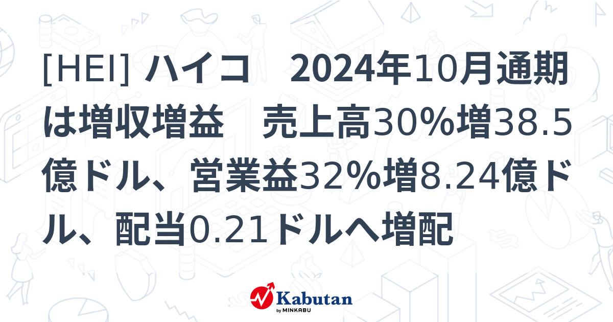 [HEI] ハイコ 2024年10月通期は増収増益 売上高30％増38.5億ドル、営業益32％増8.24億ドル、配当0.21ドルへ増配 - 株探(かぶたん)｜米国株