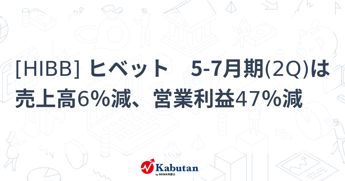 [HIBB] ヒベット 5-7月期(2Q)は売上高6％減、営業利益47％減 - 株探(かぶたん)｜米国株