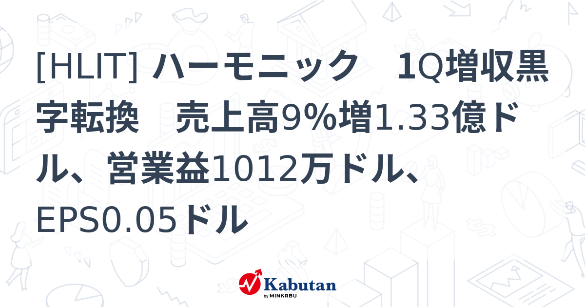 [HLIT] ハーモニック 1Q増収黒字転換 売上高9％増1.33億ドル、営業益1012万ドル、EPS0.05ドル - 株探(かぶたん)｜米国株