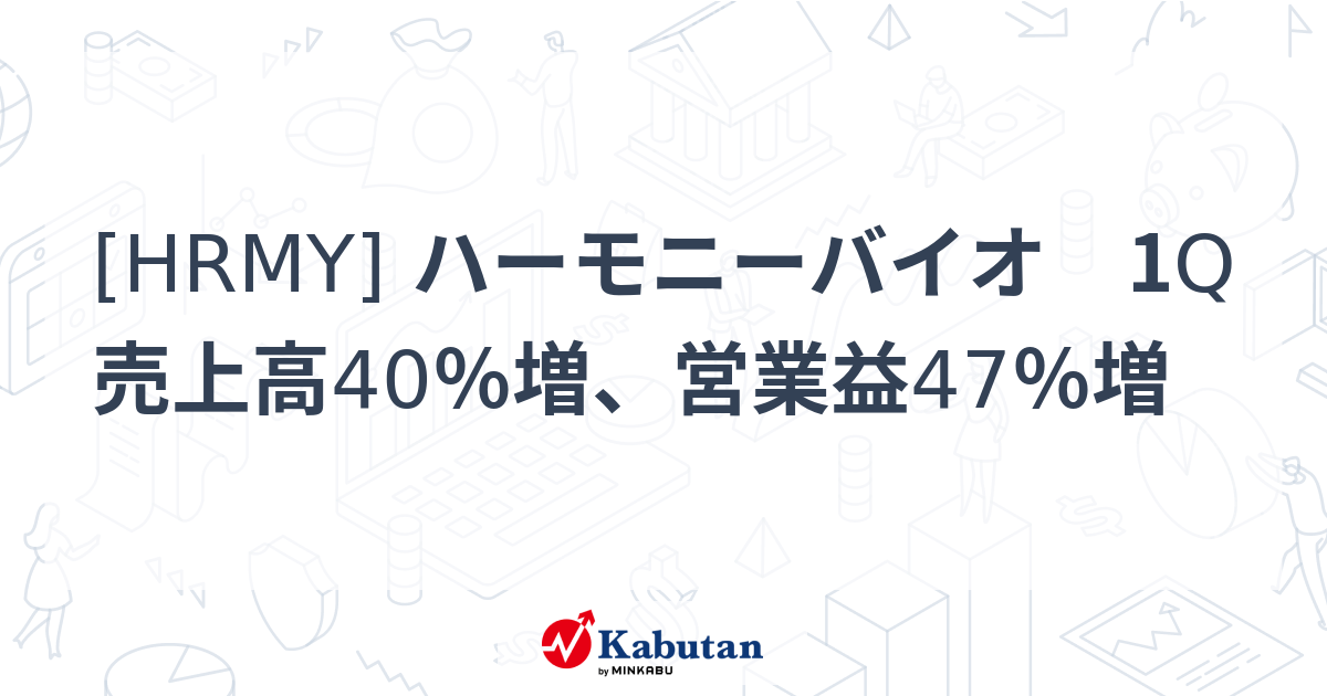 [HRMY] ハーモニーバイオ 1Q売上高40％増、営業益47％増 - 株探(かぶたん)｜米国株