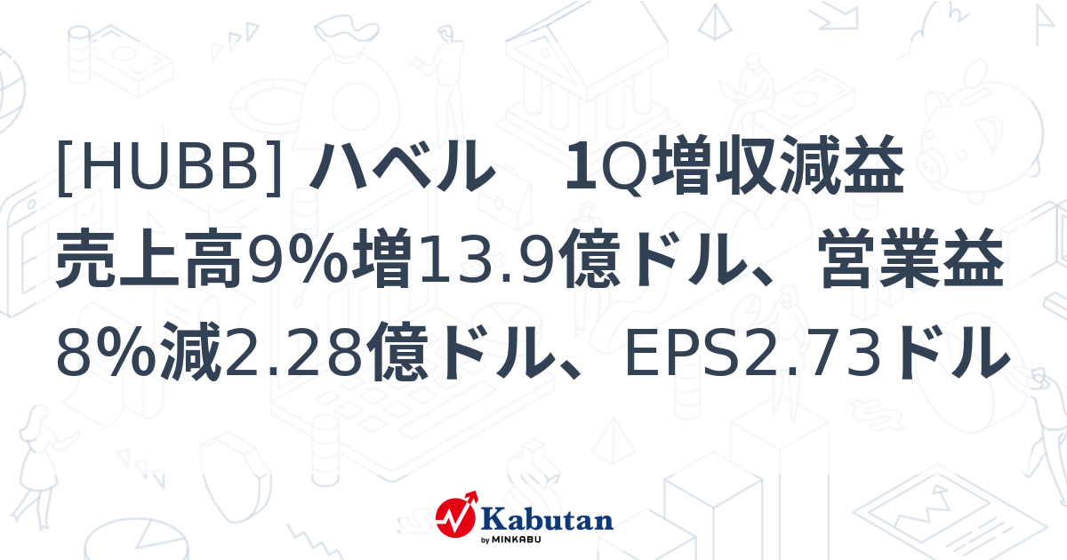 [HUBB] ハベル 1Q増収減益 売上高9％増13.9億ドル、営業益8％減2.28億ドル、EPS2.73ドル - 株探(かぶたん)｜米国株