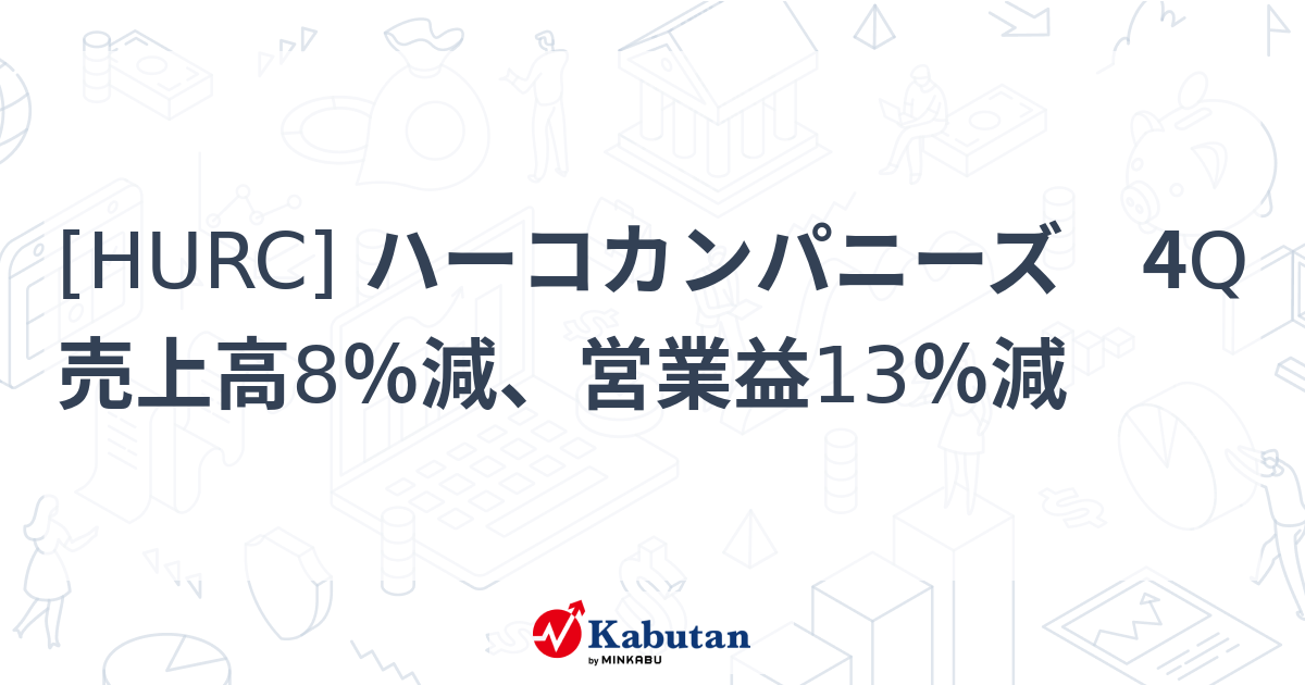 [HURC] ハーコカンパニーズ 4Q売上高8％減、営業益13％減 - 株探(かぶたん)｜米国株