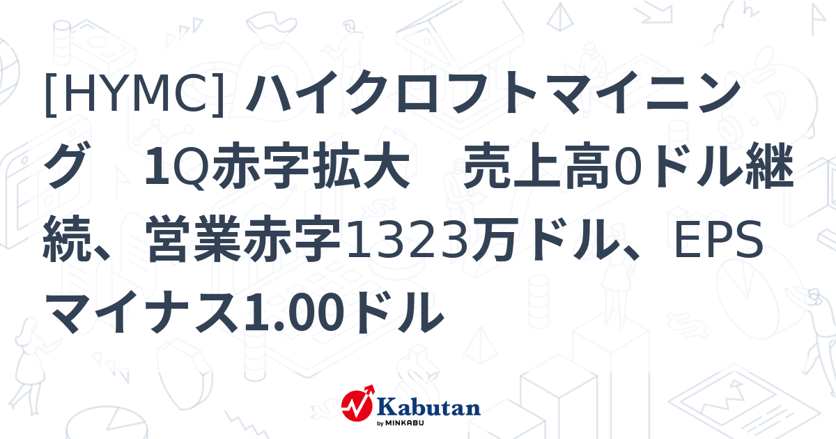 [HYMC] ハイクロフトマイニング 1Q赤字拡大 売上高0ドル継続、営業赤字1323万ドル、EPSマイナス1.00ドル - 株探(かぶたん)｜米国株
