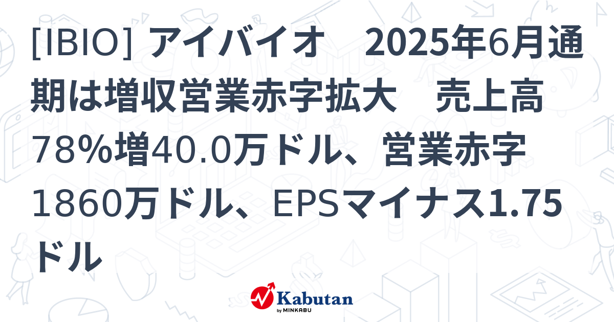 [IBIO] アイバイオ 2025年6月通期は増収営業赤字拡大 売上高78％増40.0万ドル、営業赤字1860万ドル、EPSマイナス1.75ドル - 株探(かぶたん)｜米国株