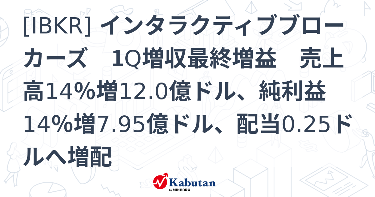[IBKR] インタラクティブブローカーズ 1Q増収最終増益 売上高14％増12.0億ドル、純利益14％増7.95億ドル、配当0.25ドルへ増配 - 株探(かぶたん)｜米国株