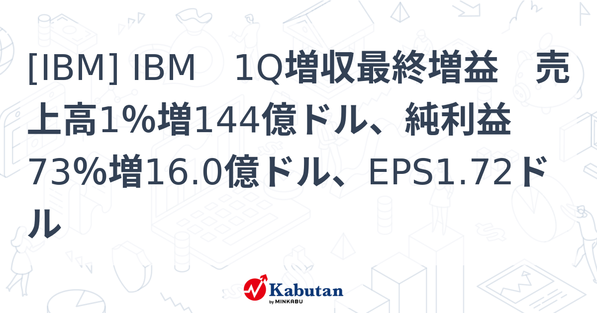 [IBM] IBM 1Q増収最終増益 売上高1％増144億ドル、純利益73％増16.0億ドル、EPS1.72ドル | 個別株 - 株探ニュース