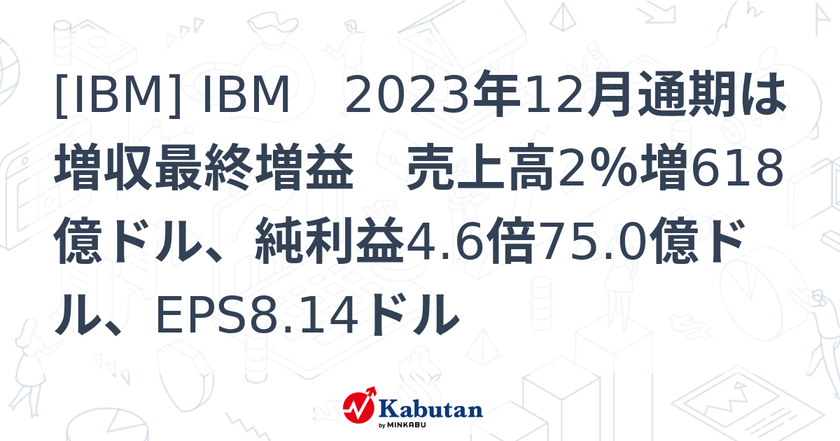 [IBM] IBM 2023年12月通期は増収最終増益 売上高2％増618億ドル、純利益4.6倍75.0億ドル、EPS8.14ドル - 株探 ...