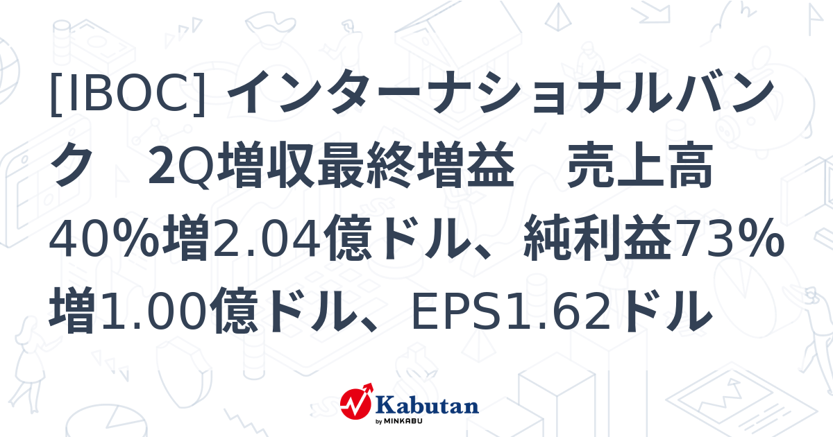 [IBOC] インターナショナルバンク 2Q増収最終増益 売上高40％増2.04億ドル、純利益73％増1.00億ドル、EPS1.62ドル ...