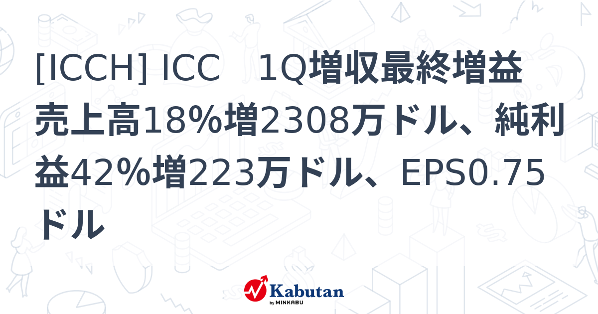 [ICCH] ICC 1Q増収最終増益 売上高18％増2308万ドル、純利益42％増223万ドル、EPS0.75ドル - 株探(かぶたん)｜米国株