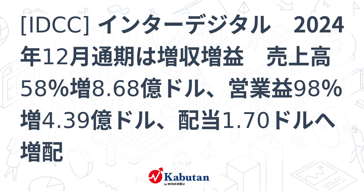 [IDCC] インターデジタル 2024年12月通期は増収増益 売上高58％増8.68億ドル、営業益98％増4.39億ドル、配当1.70ドルへ ...