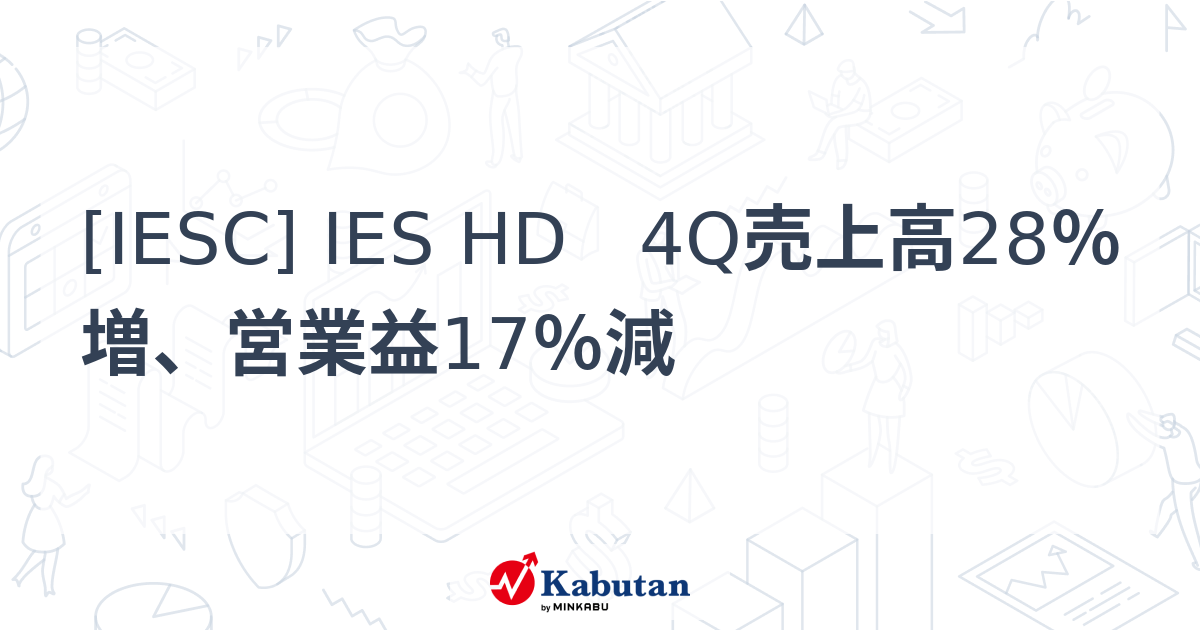 [IESC] IES HD 4Q売上高28％増、営業益17％減 - 株探(かぶたん)｜米国株