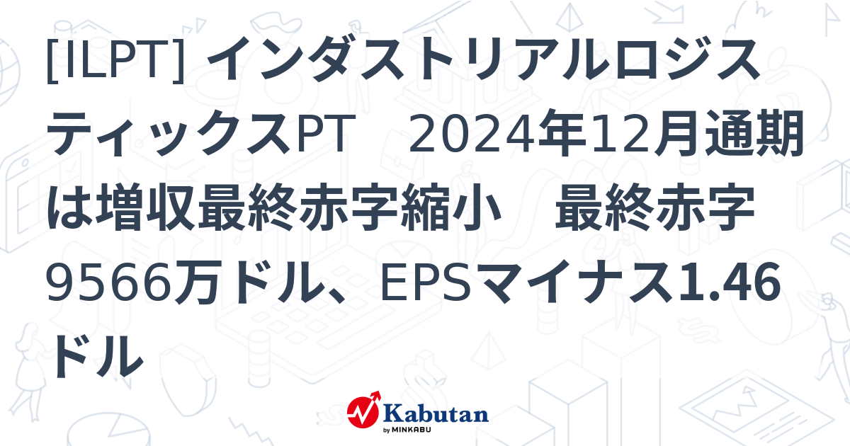 [ILPT] インダストリアルロジスティックスPT 2024年12月通期は増収最終赤字縮小 最終赤字9566万ドル、EPSマイナス1.46ドル ...
