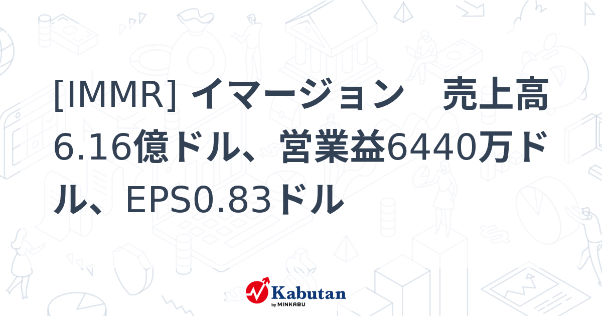 [IMMR] イマージョン 売上高6.16億ドル、営業益6440万ドル、EPS0.83ドル - 株探(かぶたん)｜米国株
