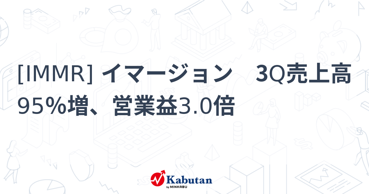 [IMMR] イマージョン 3Q売上高95％増、営業益3.0倍 - 株探(かぶたん)｜米国株