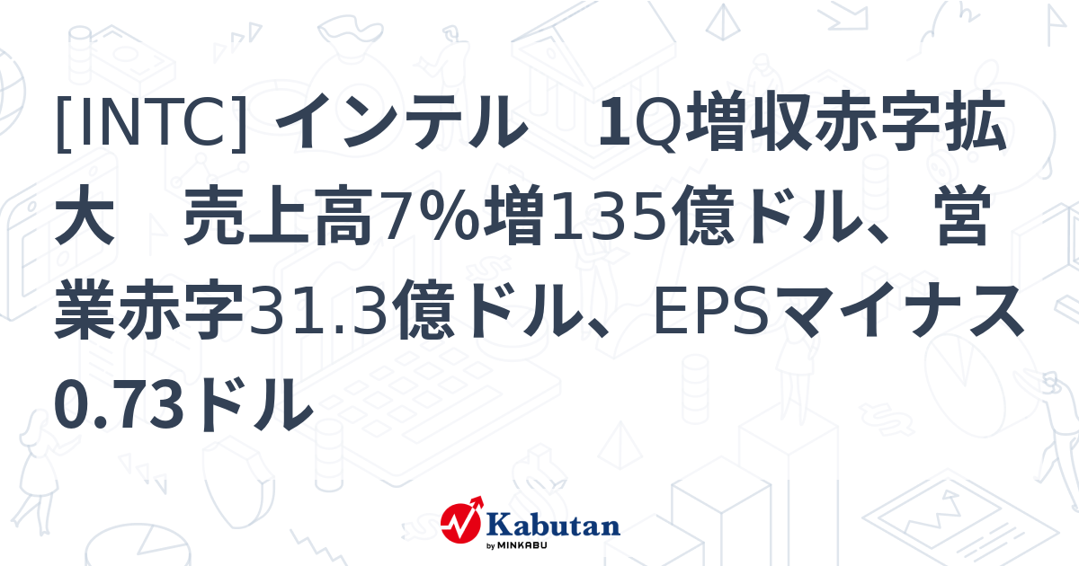 [INTC] インテル 1Q増収赤字拡大 売上高7％増135億ドル、営業赤字31.3億ドル、EPSマイナス0.73ドル | 個別株 - 株探ニュース