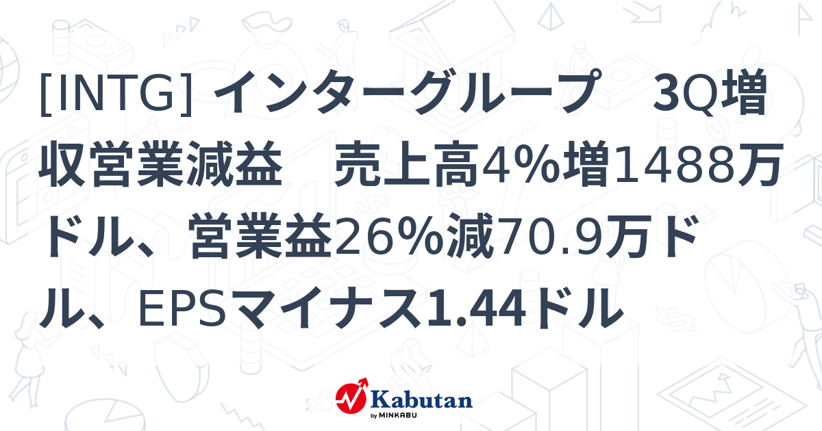 [INTG] インターグループ 3Q増収営業減益 売上高4％増1488万ドル、営業益26％減70.9万ドル、EPSマイナス1.44ドル - 株探(かぶたん)｜米国株