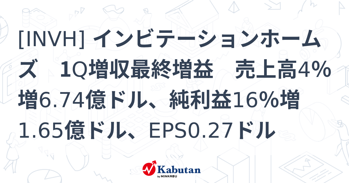 [INVH] インビテーションホームズ 1Q増収最終増益 売上高4％増6.74億ドル、純利益16％増1.65億ドル、EPS0.27ドル ...