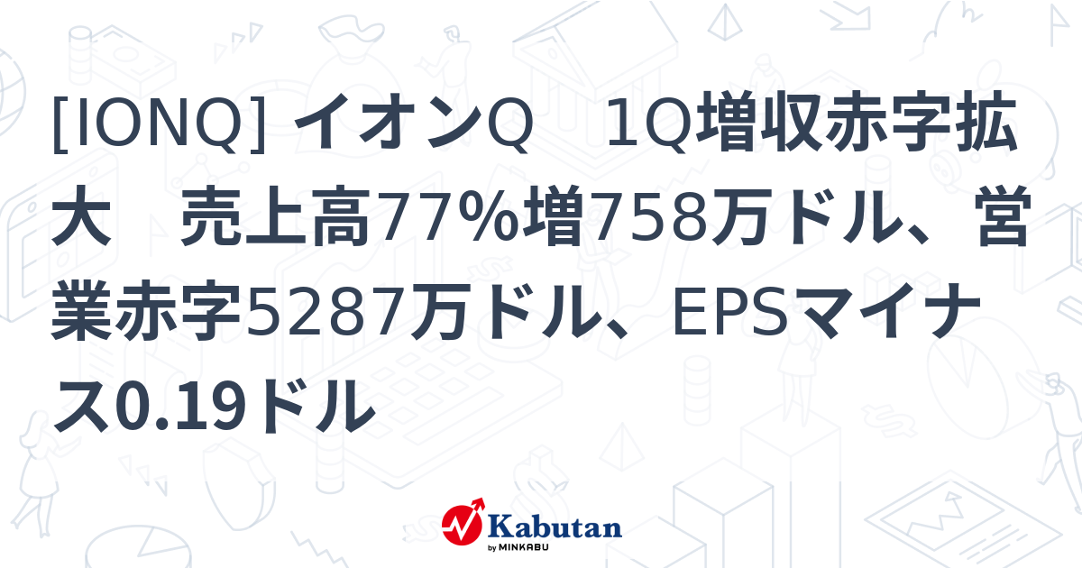 [IONQ] イオンQ 1Q増収赤字拡大 売上高77％増758万ドル、営業赤字5287万ドル、EPSマイナス0.19ドル - 株探(かぶたん)｜米国株