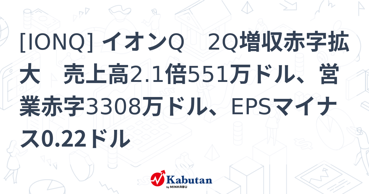 [IONQ] イオンQ 2Q増収赤字拡大 売上高2.1倍551万ドル、営業赤字3308万ドル、EPSマイナス0.22ドル - 株探(かぶたん)｜米国株