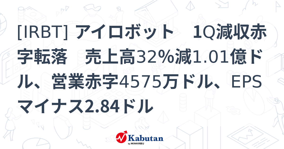 [IRBT] アイロボット 1Q減収赤字転落 売上高32％減1.01億ドル、営業赤字4575万ドル、EPSマイナス2.84ドル | 個別株 ...