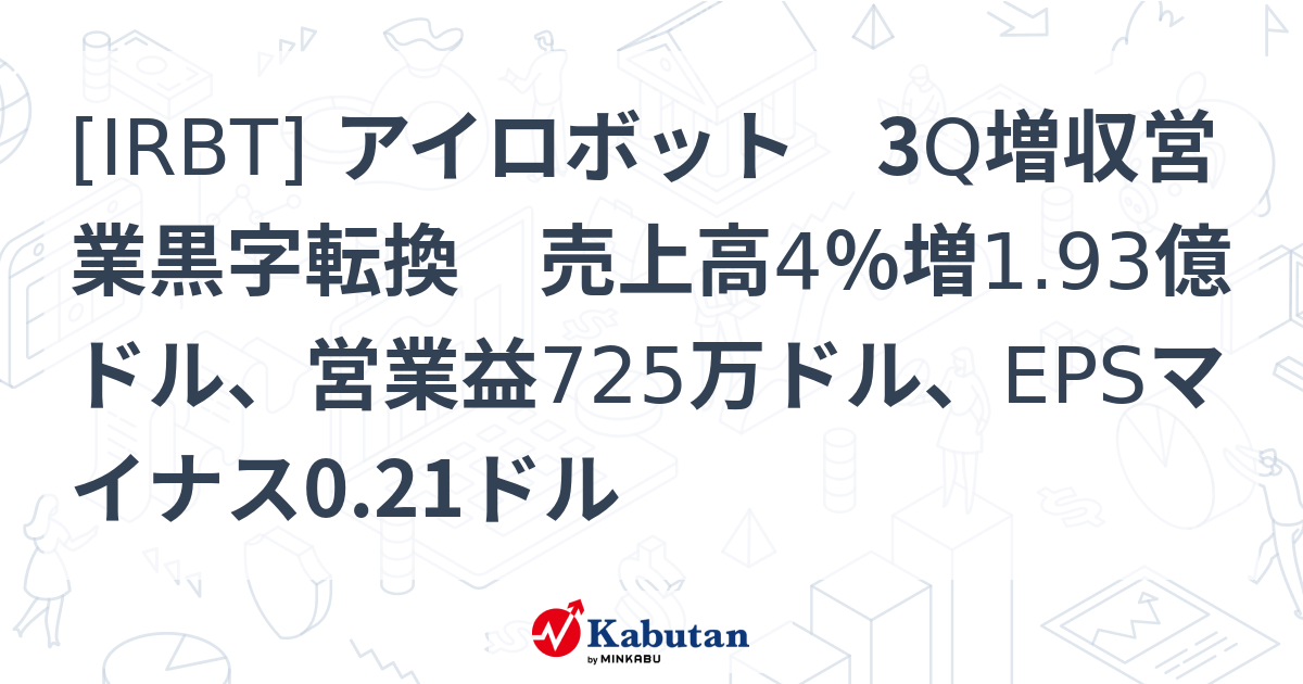 [IRBT] アイロボット 3Q増収営業黒字転換 売上高4％増1.93億ドル、営業益725万ドル、EPSマイナス0.21ドル - 株探 ...