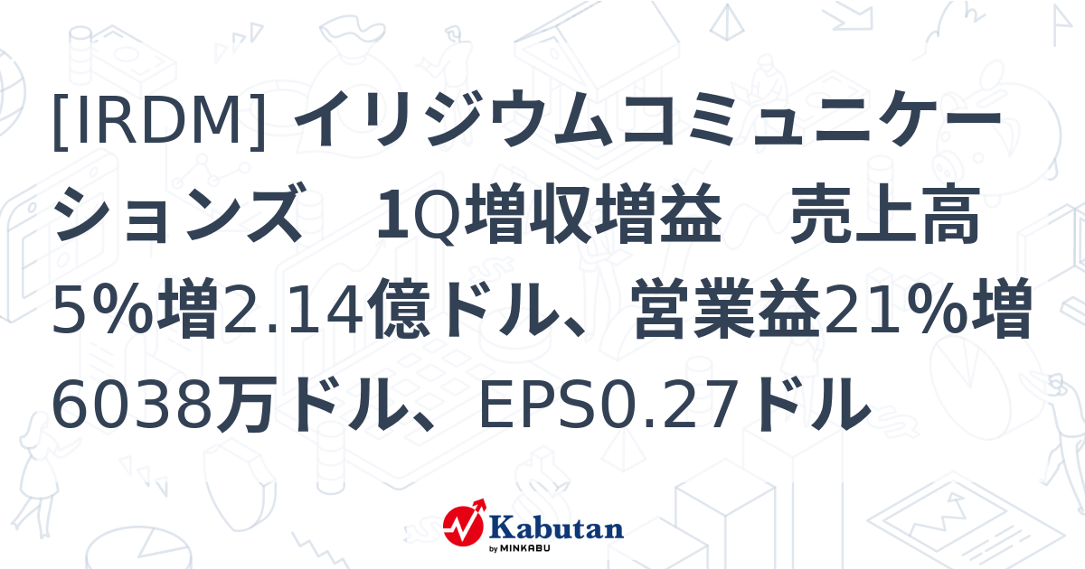 [IRDM] イリジウムコミュニケーションズ 1Q増収増益 売上高5％増2.14億ドル、営業益21％増6038万ドル、EPS0.27ドル ...