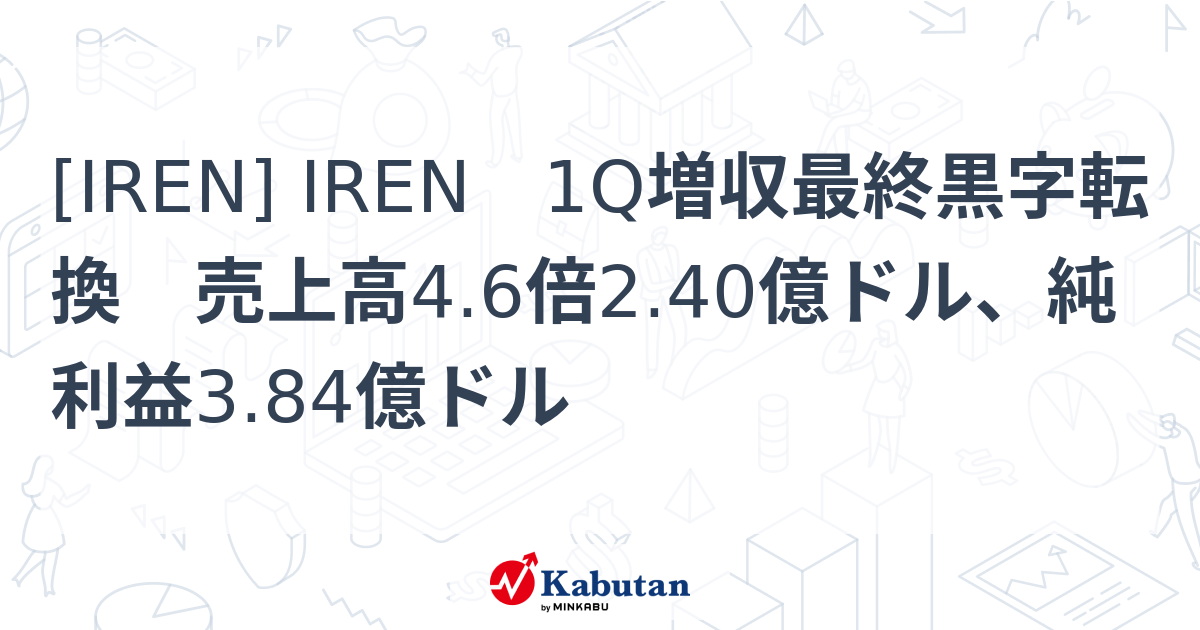 [IREN] IREN 1Q増収最終黒字転換 売上高4.6倍2.40億ドル、純利益3.84億ドル - 株探(かぶたん)｜米国株